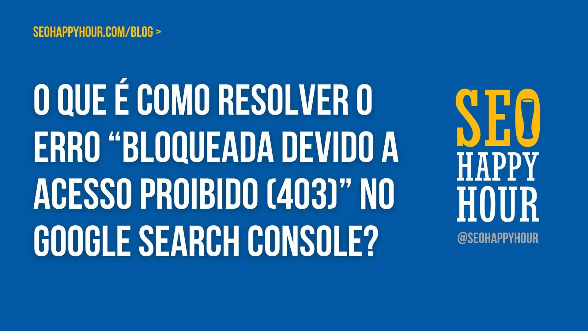 Como resolver o erro “Bloqueada devido a acesso proibido (403)” no Search Console?